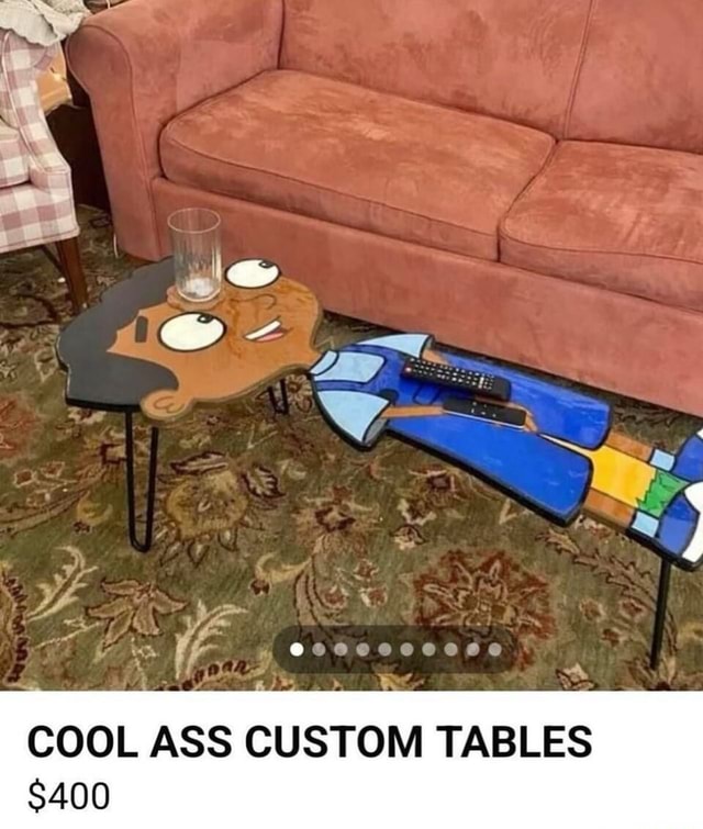 COOL ASS CUSTOM TABLES $400 - iFunny
