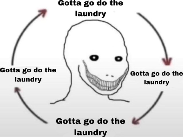 Gotta Go Do The Laundry I Gotta Go Do The Gotta Go Do The Laundry Laundry Gotta Go Do The