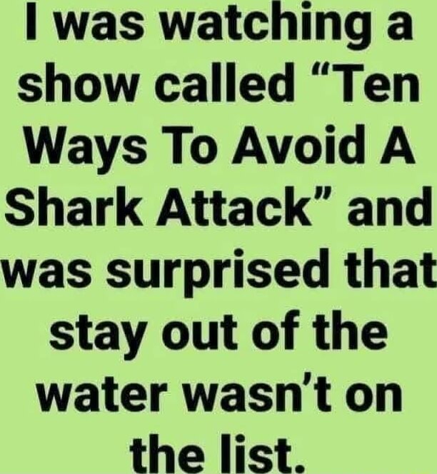 I was watching a show called "Ten Ways To Avoid A Shark Attack" and was ...