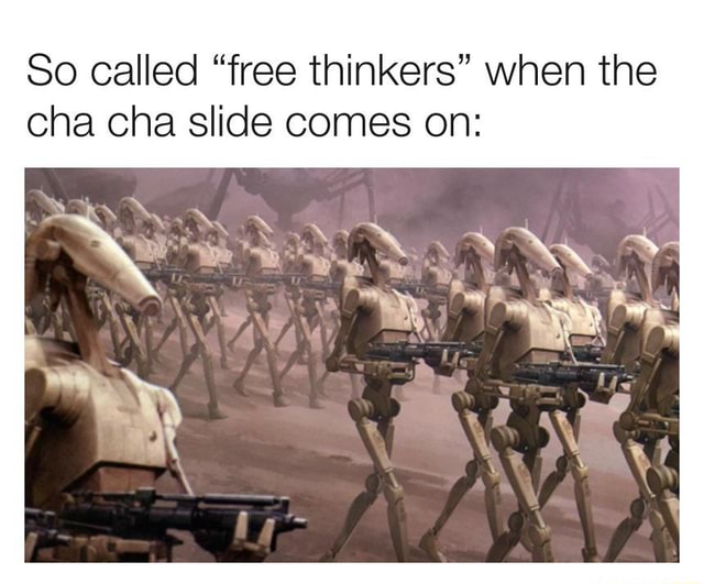 So called "free thinkers" when the cha cha slide comes on: We - iFunny