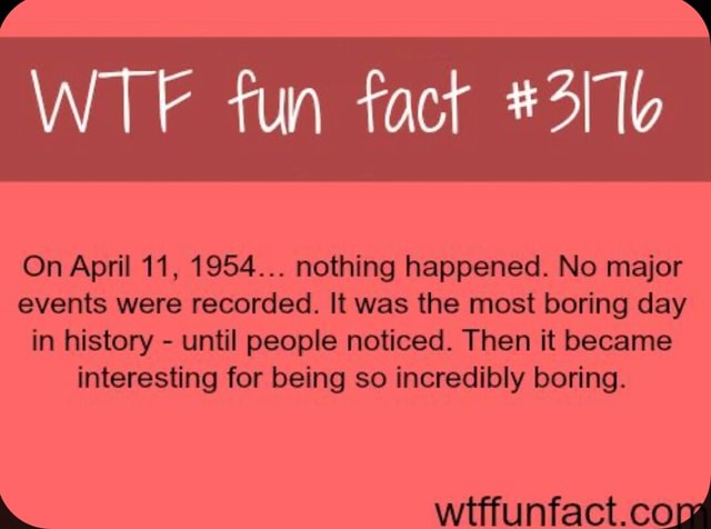 WTE fun fact On April 11, 1954... nothing happened. No major events ...