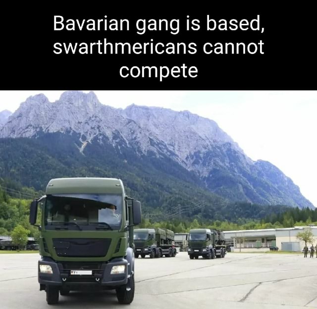 Bavarian gang is based, swarthmericans cannot compete - iFunny