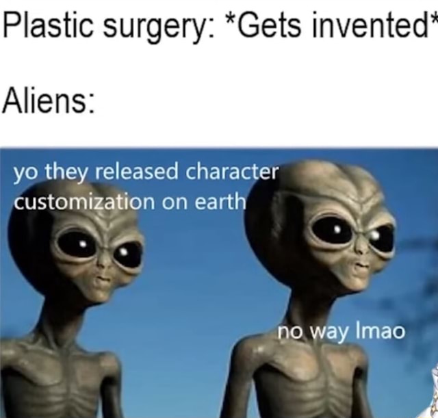 Plastic surgery: *Gets invented Aliens: yo they released character ...