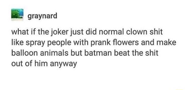 What if the joker just did normal clown shit like spray people with ...