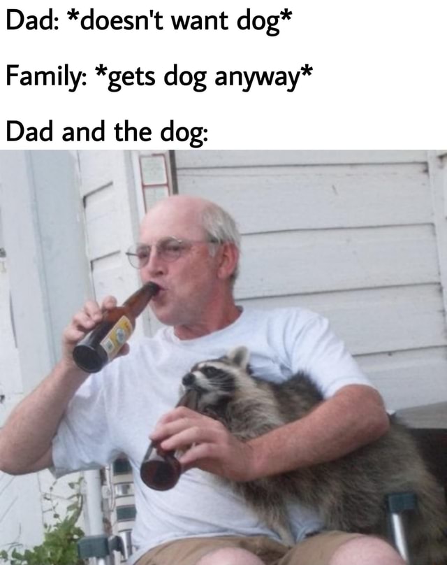 Dad: *doesn't want dog* Family: *gets dog anyway* Dad and the dog: - iFunny
