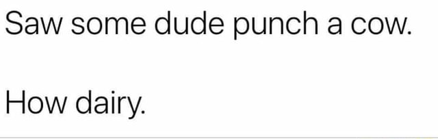 Saw some dude punch cow. How dairy. - iFunny