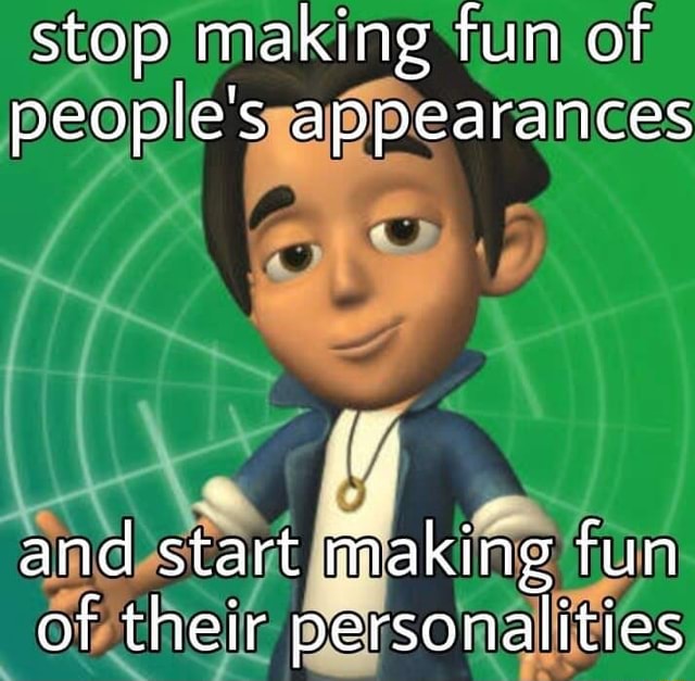 Stop making fun of people's appearances and start making fun of their ...