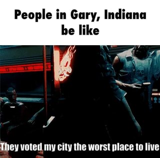 People in Gary, Indiana be like They voted my city the worst place to ...