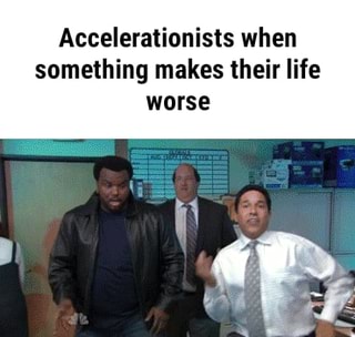 Accelerationists when something makes their life worse - iFunny :)