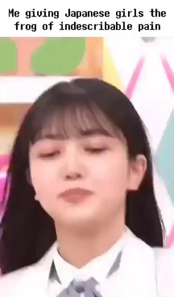 Me giving Japanese girls the frog of indescribable pain - iFunny