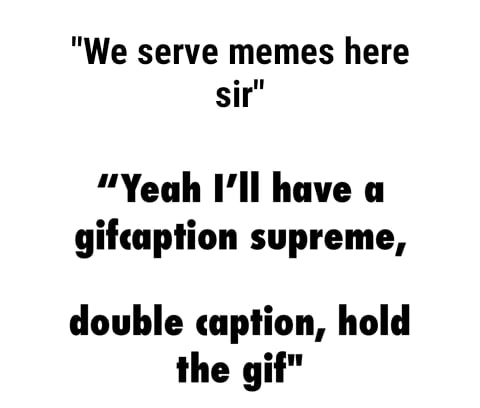 "We serve memes here "Yeah I'll have a gifcaption supreme, double ...