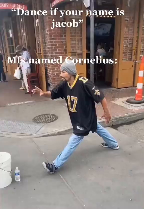 Dance if your name is jacob" Mfs named Cornelius: - iFunny