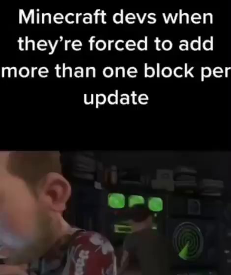 Minecraft devs when they're forced to add more than one block per ... Minecraft devs when they're forced to add more than one block per ...