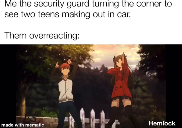 Me the security guard turning the corner to see two teens making out in ...