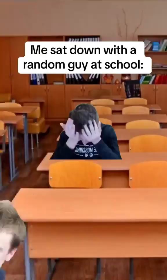 Me sat down witha random guy at school: LA - iFunny