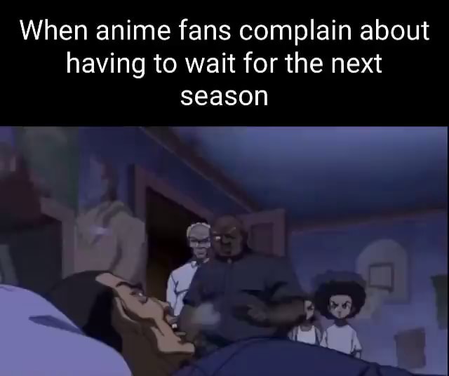 When anime fans complain about having to wait for the next season - iFunny