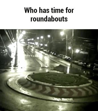 Who has time for roundabouts - iFunny
