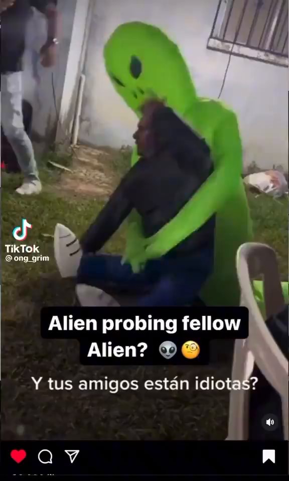 Cf TikTok Alien probing fellow Alien? Y tus amigos estan idio - iFunny
