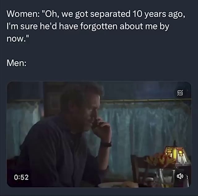 Women: "Oh, we got separated 10 years ago, I'm sure he'd have forgotten ...