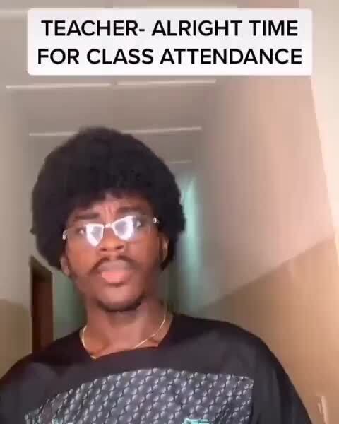 TEACHER- ALRIGHT TIME FOR CLASS ATTENDANCE - iFunny