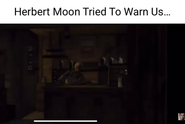 Herbert Moon Tried To Warn Us... - iFunny