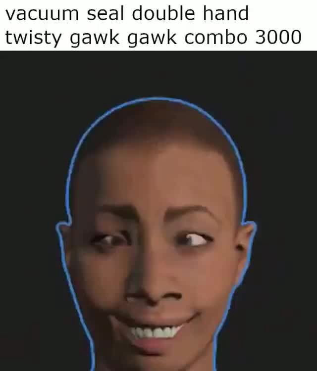 Vacuum seal double hand twisty gawk gawk combo 3000 - iFunny