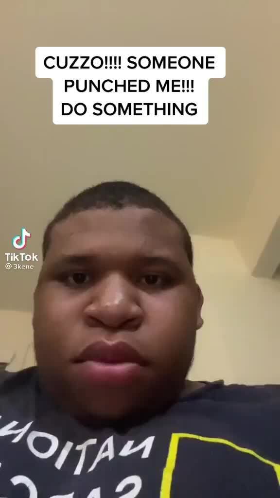 CUZZO!!!! SOMEONE PUNCHED ME!!! DO SOMETHING Tik Tok - iFunny