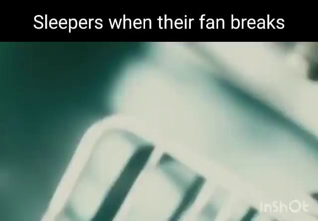Sleepers when their fan breaks - iFunny