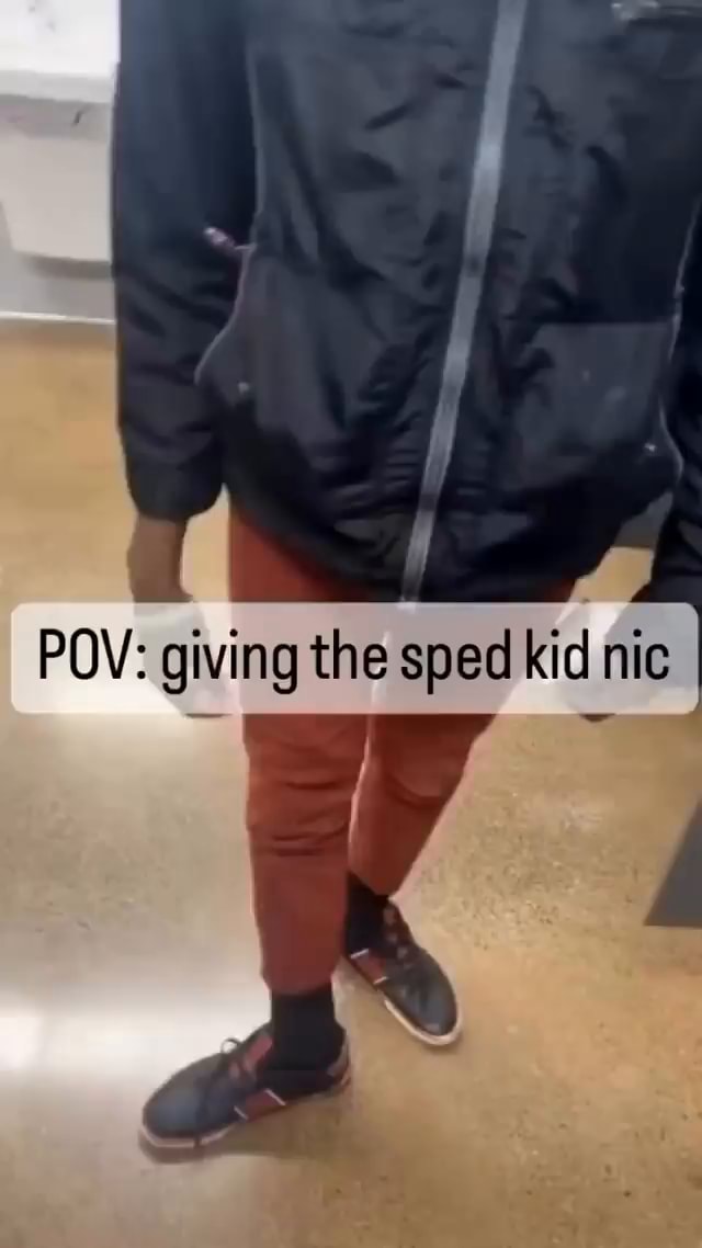 POV: giving the sped kid nic I - iFunny