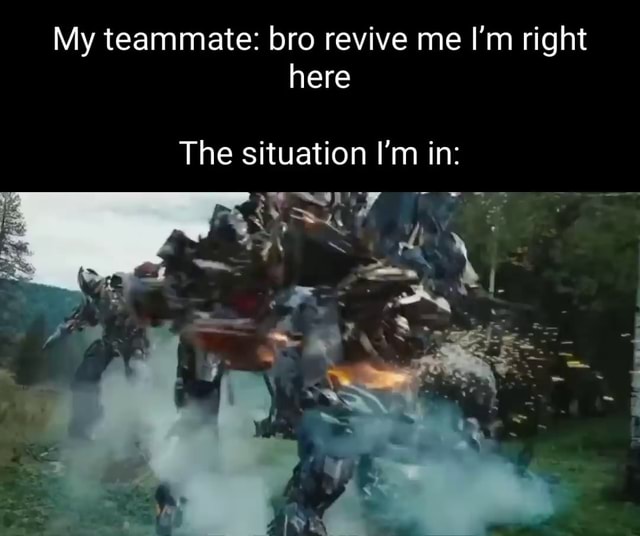 My teammate: bro revive me I'm right here The situation I'm in: - iFunny