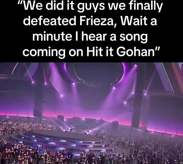 "We did it guys we finally defeated Frieza, Wait a minute I hear a song ...