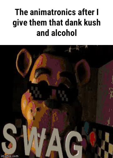 The animatronics after I give them that dank kush and alcohol - iFunny