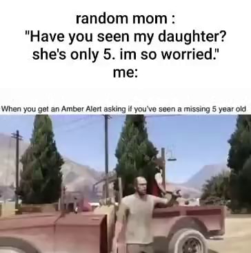 Random mom: "Have you seen my daughter? she's only 5. im so worried ...