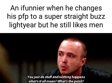 An ifunnier when he changes his pfp to a super straight buzz lightyear ...