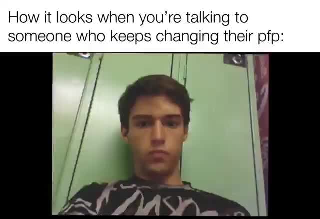 How it looks when you're talking to someone who keeps changing their ...