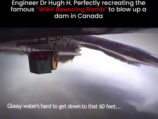 Engineer Dr Hugh H. Perfectly recreating the famous to blow up a dam in ...
