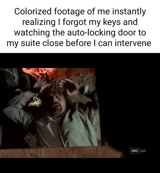 Colorized footage of me instantly realizing I forgot my keys and ...