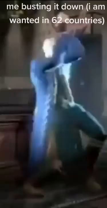 Me busting it down (i am wanted in 62 countries) - iFunny