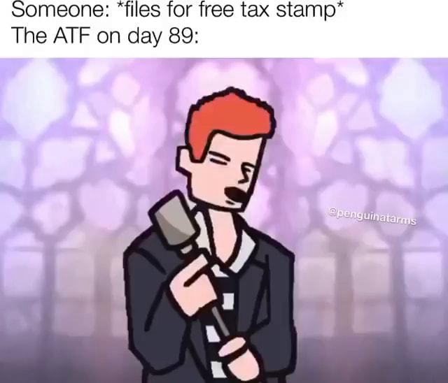 Someone: "files for free tax stamp* The ATF on day 89: - iFunny