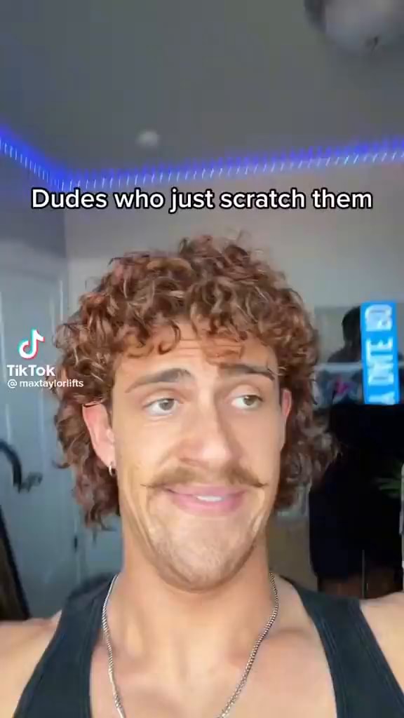 Dudes who just scratch them Tik Tok - iFunny