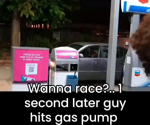 Wanna race?.. second later guy hits gas pump - iFunny
