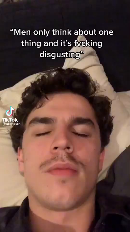 "Men only think about one thing and it's fyeking disgusting TikTok - iFunny