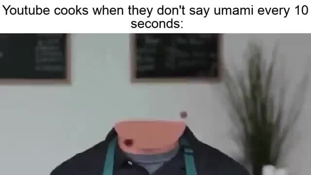 Youtube cooks when they don't say umami every 10 seconds: - iFunny