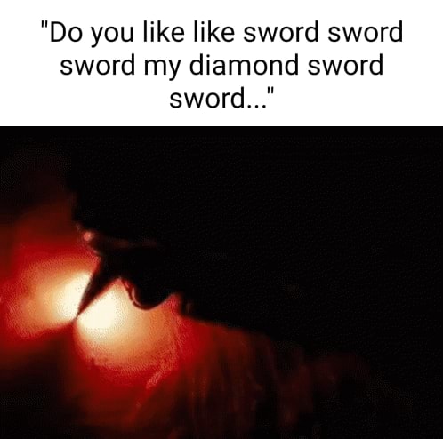 "Do you like like sword sword sword my diamond sword sword..." - iFunny