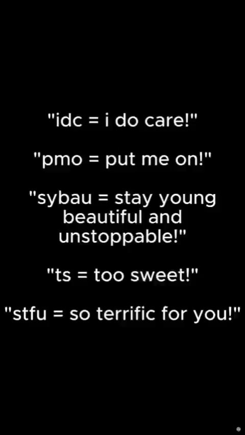 "ide =i do care!" "pmo = put me on!" "sybau = stay young beautiful and ...
