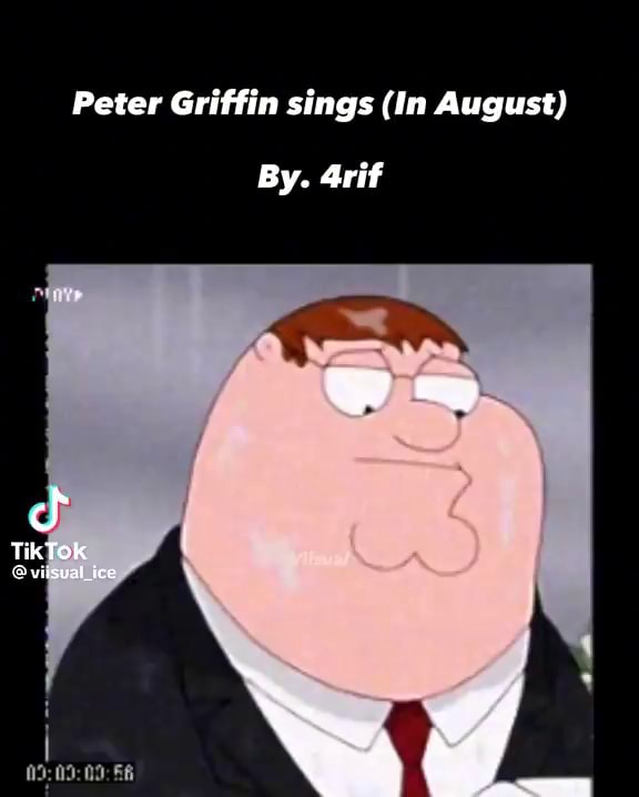 Peter Griffin sings (In August) By. 4rif cf ice I - iFunny