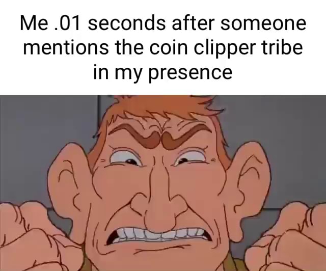 Me .01 seconds after someone mentions the coin clipper tribe in my ...
