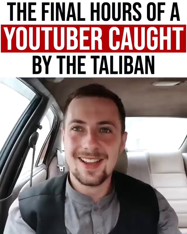 THE FINAL HOURS OF A YOUTUBER CAUGHT BY THE TALIBAN - iFunny