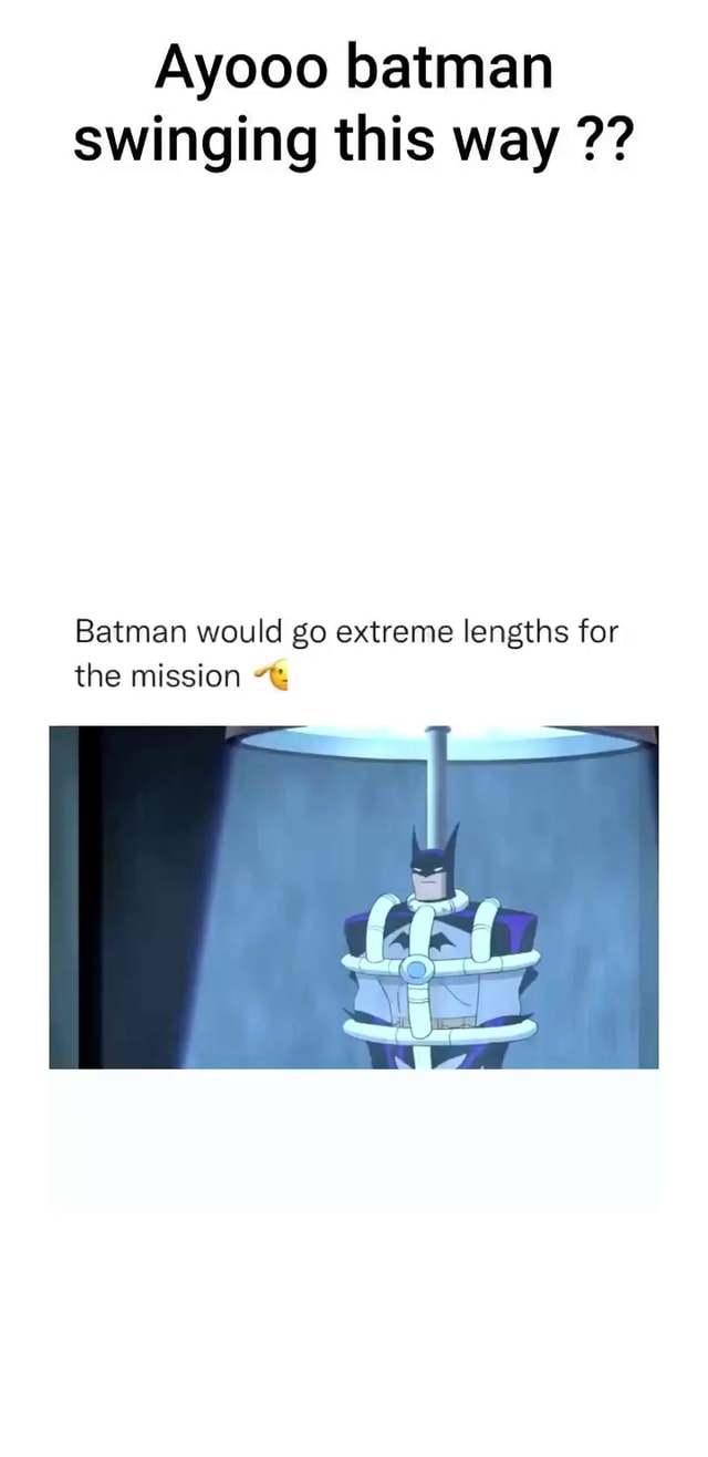 Ayooo batman swinging this way Batman would go extreme lengths for the ...