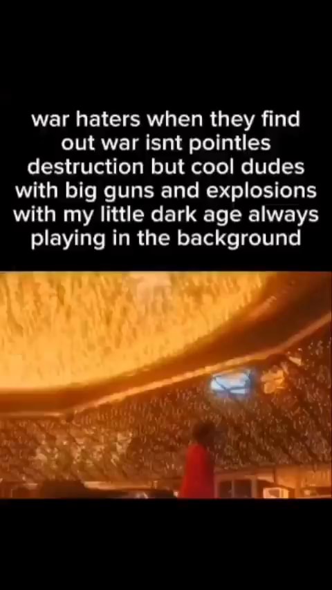 War haters when they find out war isnt pointles destruction but cool ...